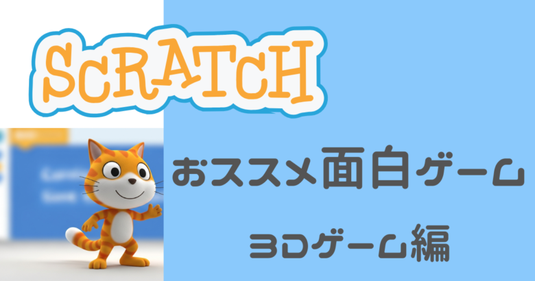 【2025年決定版】Scratch(スクラッチ)の面白い3DゲームTOP10！エンジニアパパが本気で選ぶおすすめ神ゲー集 | ファミプログ