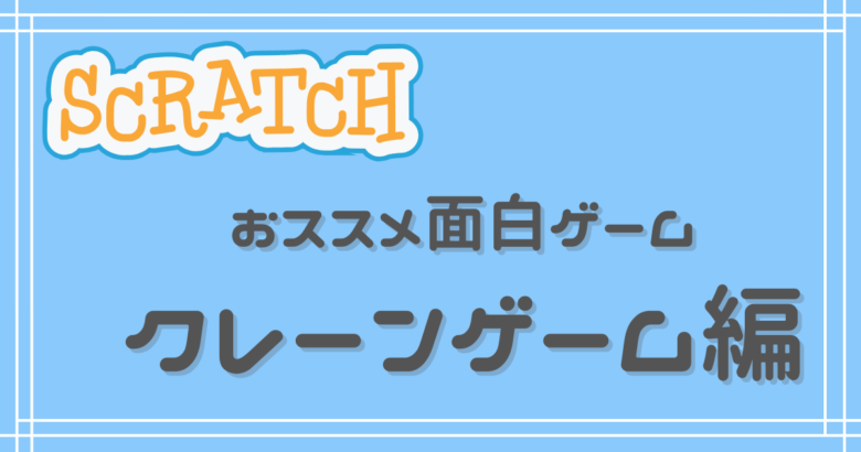 【2025年決定版】スクラッチの面白いクレーンゲームTOP5！親子で遊んでプログラミングも学ぼう！ | ファミプログ