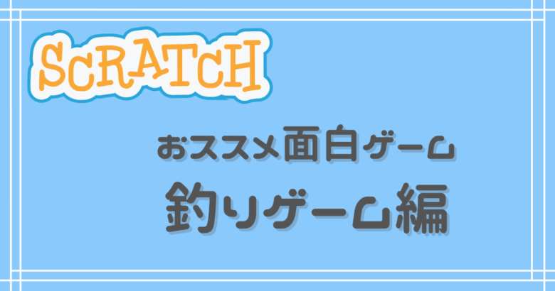 【2025年決定版】スクラッチの面白い「釣りゲーム」TOP5！エンジニアパパが選ぶ傑作を徹底レビュー | ファミプログ