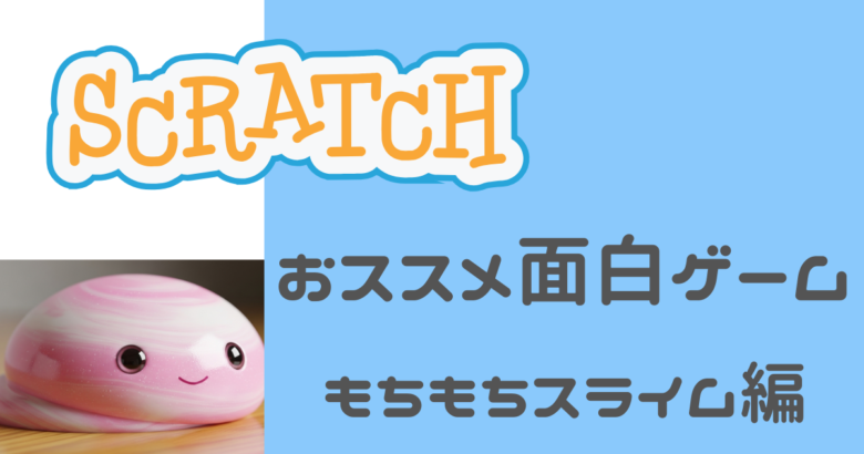 親子で夢中！スクラッチ「もちもちスライム」面白さ最強ゲームTOP5【エンジニアパパが徹底解説】 | ファミプログ